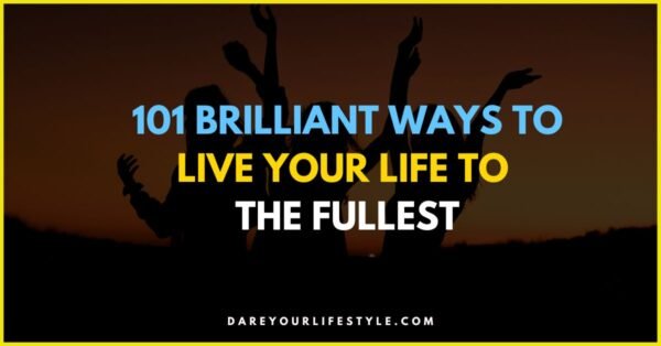101 Ways To Live Life To The Fullest In 2026 | Dare Your Lifestyle